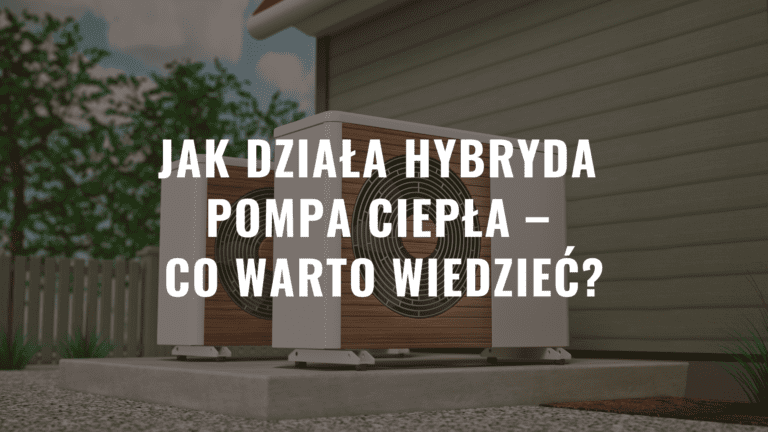 Jak działa hybryda pompa ciepła - co warto wiedzieć?
